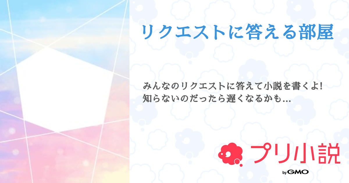 リクエストに答える部屋 全1話 【連載中】(yukky ️🐑🎨絵文字で会話するのはまってるさんの小説) 無料スマホ夢小説なら
